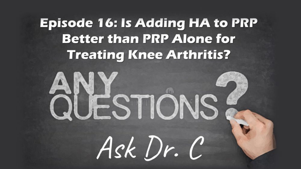 Ask Dr. C Episode 16: Is PRP+HA>PRP for Knee Arthritis? - Regenexx